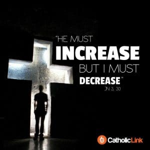 He Must Increase, But I Must Decrease, John 3:30 | Catholic-Link