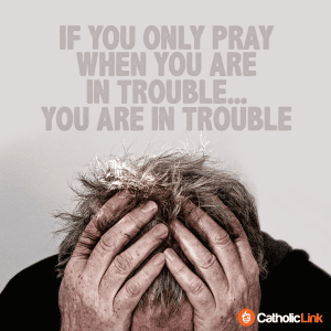 If you only pray when you’re in trouble… - Catholic-Link
