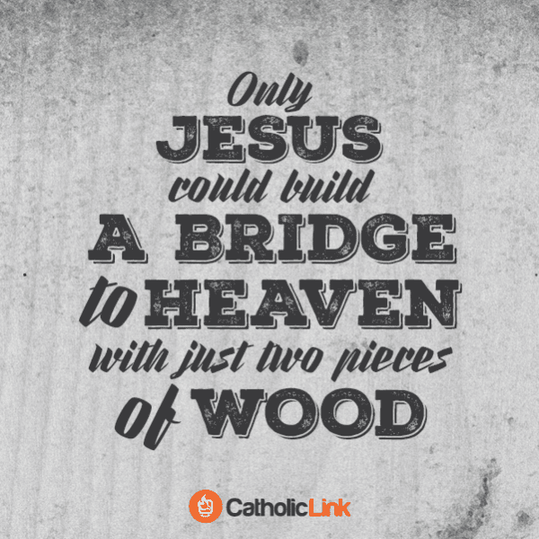 Only Jesus Could Build A Bridge To Heaven - Catholic-Link