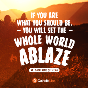 Set the World Ablaze With God’s Love | St. Catherine of Sienna Quote
